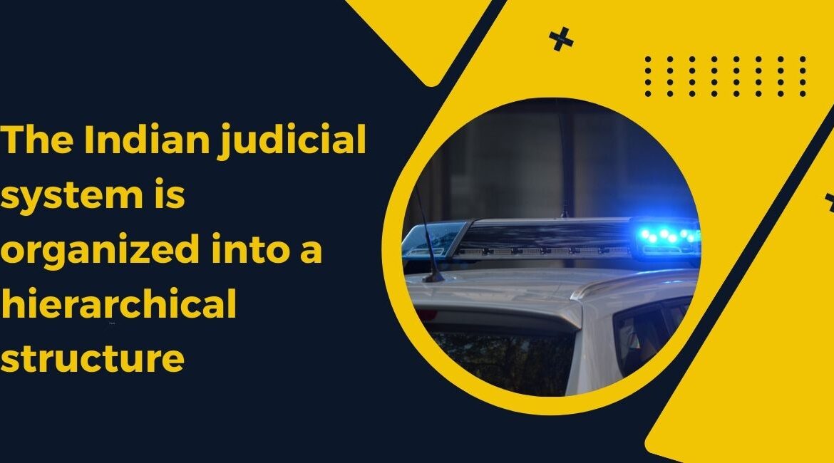 The Indian judicial system is organized into a hierarchical structure ...
